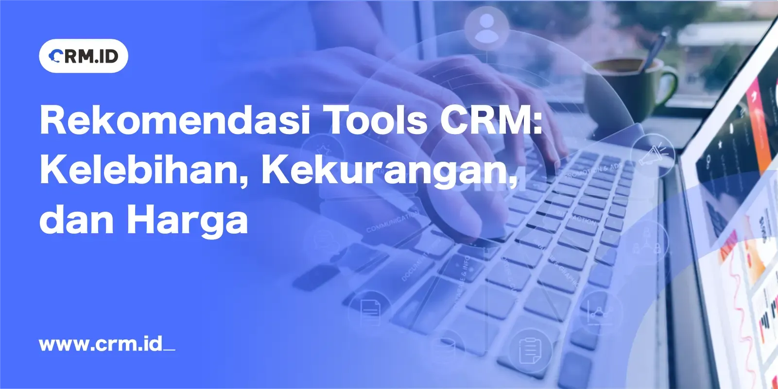 Rekomendasi Tools CRM: Kelebihan, Kekurangan, dan Harga - Crm Blog